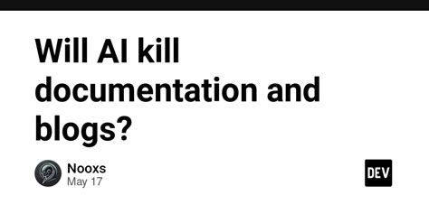 Will Ai Kill Documentation And Blogs Dev Community