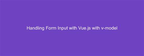 Handling Form Input With Vue Js With V Model