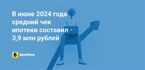 Средний чек ипотеки в июне 2024 года вырос Бробанк ру