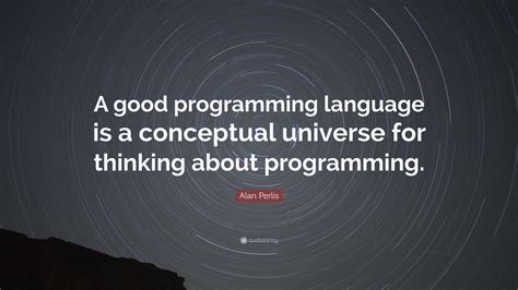 Alan Perlis Quote “a Good Programming Language Is A Conceptual Universe For Thinking About