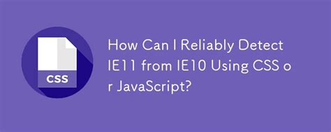 How Can I Reliably Detect Ie11 From Ie10 Using Css Or Javascript Css