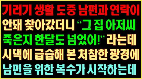 반전실화사연 기러기 생활 도중 남편과 연락이 안 돼 찾아갔더니 그 집 아저씨 죽은 지 한 달도 넘었어”라는데 시댁에 급습해 본 처참한 광경에 남편을 위한 복수를