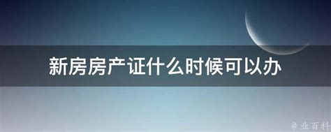 新房房产证什么时候可以办 业百科