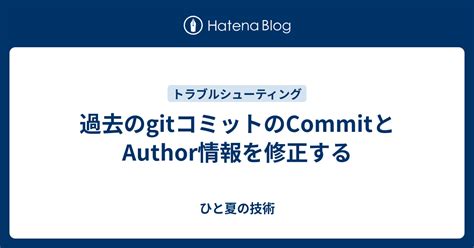 過去のgitコミットのcommitとauthor情報を修正する ひと夏の技術