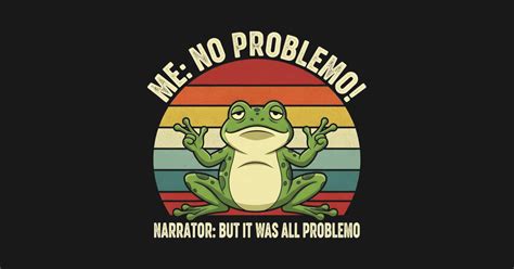 Me No Problemo Narrator But It Was All Problemo Funny Frog Me No