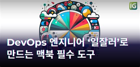 Devops 엔지니어 ‘일잘러로 만드는 맥북 필수 도구 Infograb Devops 전문 기술 기업 인포그랩