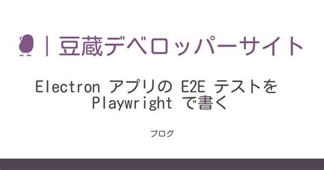 electron アプリの e2e テストを playwright で書く 豆蔵デベロッパーサイト