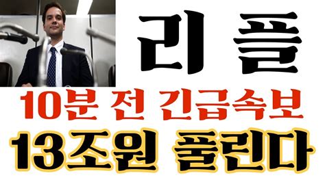 리플 코인 10분 전 긴급속보 13조원 풀린다 벼락소식에 강력폭등각 리플목표가 리플호재 리플전망 리플코인목표가 리플코인호재 리플코인전망 Youtube