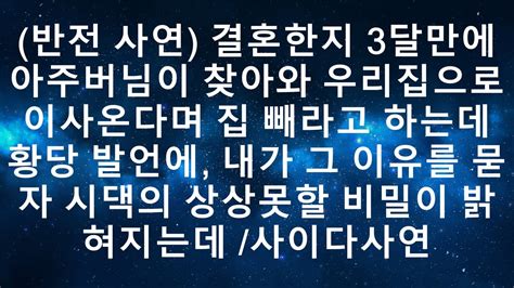 영감의 시간 반전 사연 결혼한 지 3달 만에 아주버님이 찾아와 우리 집으로 이사 온다며 집을 비우라고 하더군요 황당한 발언에 이유를 묻자 시댁의 상상도 못할 비밀이