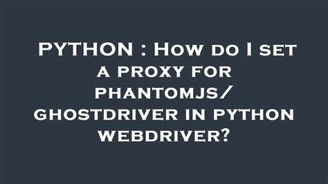 Python How Do I Set A Proxy For Phantomjsghostdriver In Python Webdriver Youtube