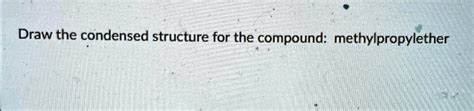 Solved Draw The Condensed Structure For The Compound Methylpropyl Ether Draw The Condensed