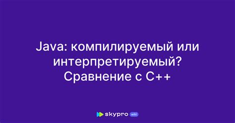Java компилируемый или интерпретируемый Сравнение с C