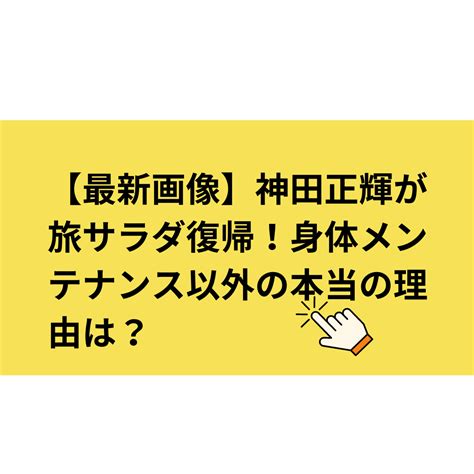 【最新画像】旅サラダに復帰した神田正輝の見た目がやばい⁉︎身体メンテナンス以外の本当の理由は？ Irodori Cafeブログ