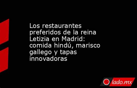 Los Restaurantes Preferidos De La Reina Letizia En Madrid Comida Hindú
