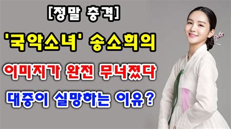 [정말 충격] 국악소녀 송소희의 이미지가 완전 무너졌다 대중이 실망하는 이유 Youtube