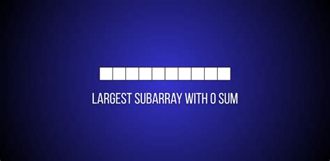 Largest Subarray With Sum Geeksforgeeks Solution Explained