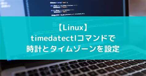 【timedatectl】コマンドでタイムゾーンとシステムクロックを設定 Suer Til