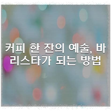 커피 한 잔의 예술 바리스타가 되는 방법
