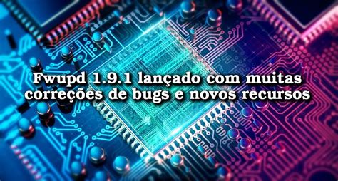 Fwupd 1 9 1 lançado com muitas correções de bugs e novos recursos