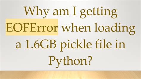 Why Am I Getting Eoferror When Loading A 1 6gb Pickle File In Python Youtube