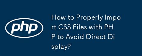 How To Properly Import Css Files With Php To Avoid Direct Display Php