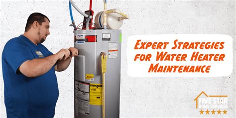 Prolonging Lifespan Expert Strategies For Water Heater Maintenance Five Star Home Services
