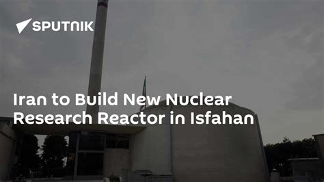 Iran To Build New Nuclear Research Reactor In Isfahan 28072022