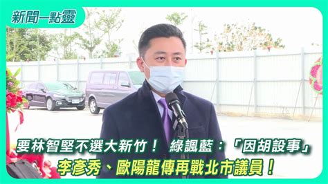 【新聞一點靈】要林智堅不選大新竹！ 綠諷藍：「因胡設事」 李彥秀、歐陽龍傳再戰北市議員！ Youtube