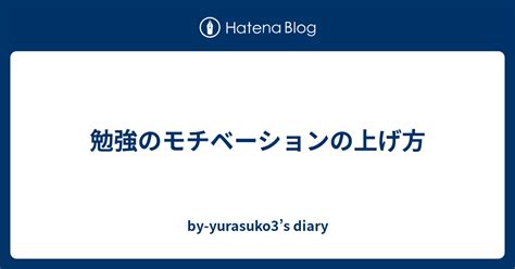 勉強のモチベーションの上げ方 By Yurasuko3s Diary