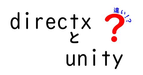 Directxとunityの違いを徹底解説！ゲーム開発者必見の基礎知識