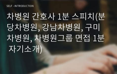 차병원 간호사 1분 스피치분당차병원 강남차병원 구미차병원 차병원그룹 면접 1분 자기소개 자기소개서