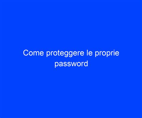 Come Proteggere Le Proprie Password