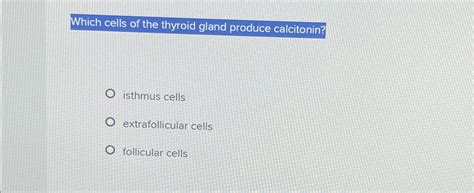 Solved Which Cells Of The Thyroid Gland Produce