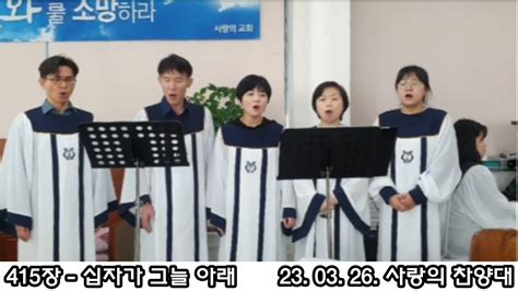 사랑의 찬양대 3월 26일 주일 찬송가 415장 십자가 그늘 아래 Youtube