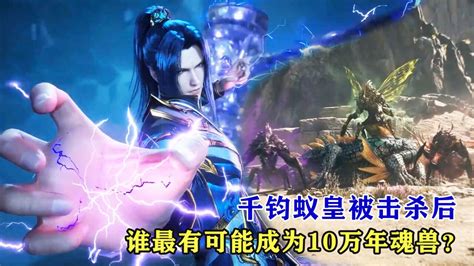 斗罗大陆：千钧蚁皇被击杀后，最有可能成为10万年魂兽的是谁？ 腾讯视频