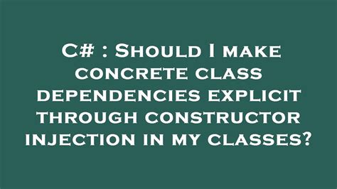 C Should I Make Concrete Class Dependencies Explicit Through Constructor Injection In My