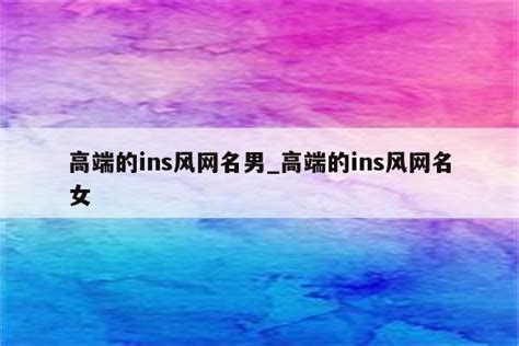 高端的ins风网名男 高端的ins风网名女 INS相关 APPid共享网