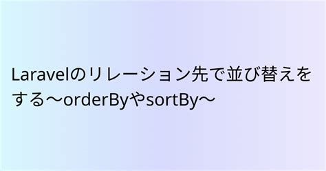 Laravelのリレーション先で並び替えをする〜orderbyやsortby〜 Shin Tech Blog