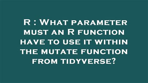 R What Parameter Must An R Function Have To Use It Within The Mutate Function From Tidyverse