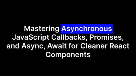 Mastering Asynchronous Javascript Callbacks Promises And Async Await