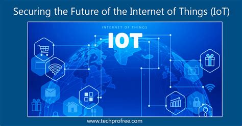 Securing The Future Of The Internet Of Things Iot Techprofree