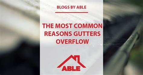 The Most Common Reasons Gutters Downspouts Overflow Able Roof