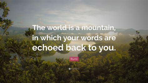 Rumi Quote The World Is A Mountain In Which Your Words Are Echoed