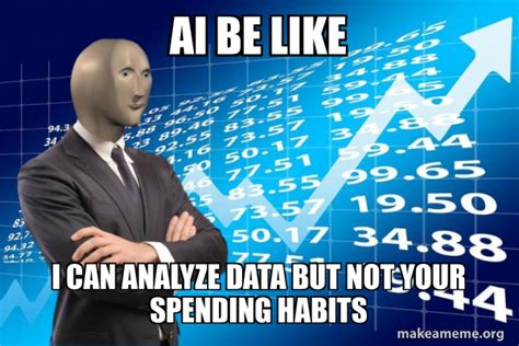 Ai Be Like I Can Analyze Data But Not Your Spending Habits Stonks Only Go Up Meme Generator