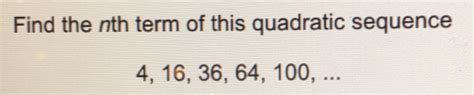 Solved Find The Nth Term Of This Quadratic Sequence 4 16 36 64 100 [math]