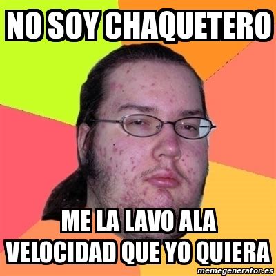 Meme Friki No Soy Chaquetero Me La Lavo Ala Velocidad Que Yo Quiera