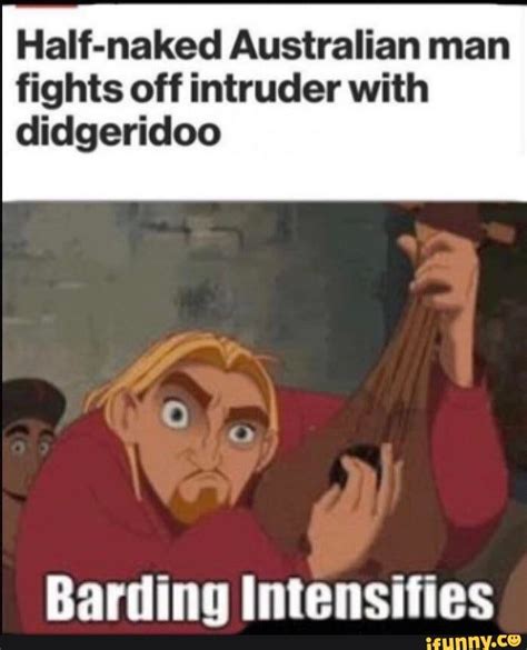 Half Naked Australian Man Fights Off Intruder With Didgeridoo Barding Intensifies Ifunny