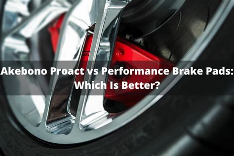 Akebono Proact Vs Performance Brake Pads Which Is Better