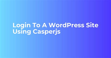 Login To A Wordpress Site Using Casperjs Webkul Blog