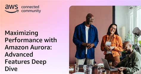 Maximizing Performance With Amazon Aurora Advanced Features Deep Dive